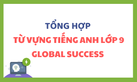 Tổng hợp từ vựng tiếng Anh lớp 9 Global Success - TAK12 - Tự Học thêm & Ôn thi theo cách tối ưu